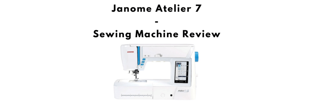 Review of the Janome Atelier 7 Sewing Machine – SewingMachineGuide.co.uk